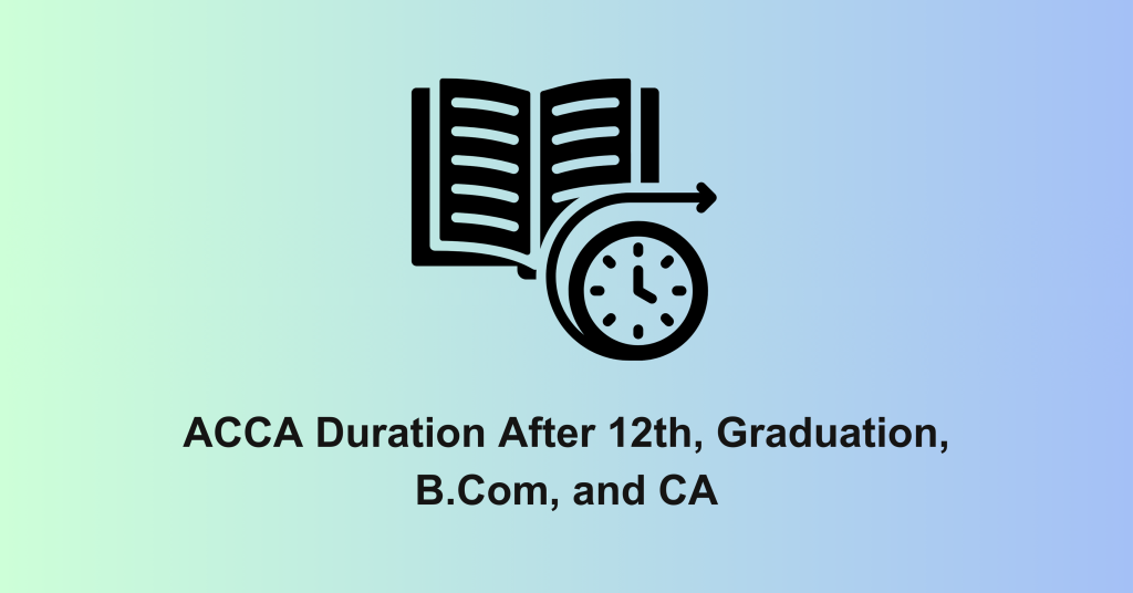 ACCA Course Duration: After 12th, Graduation, B.Com, and CA